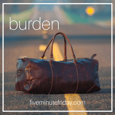 Burden: Five Minute Friday – The Ameri Brit Mom